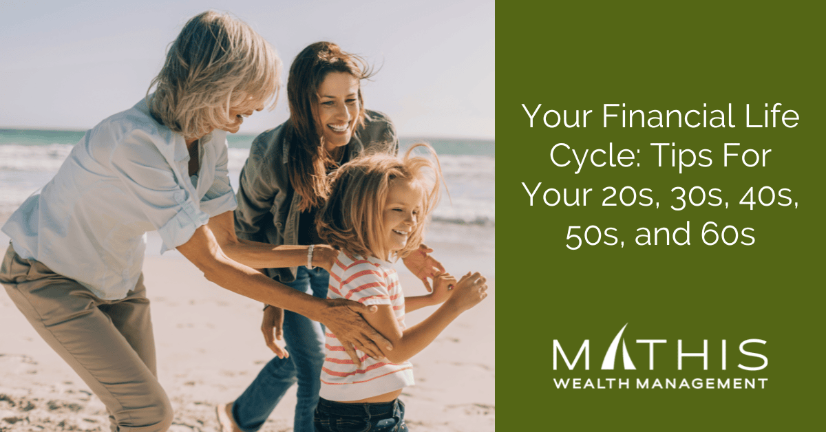 Your Financial Life Cycle: Tips for Your 20s, 30s, 40s, 50s, and 60s - Mathis Wealth Management